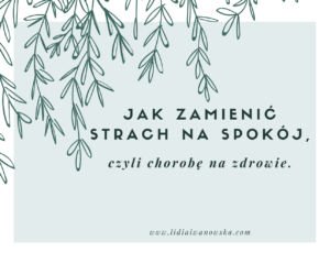Jak zamienić strach na spokój, czyli chorobę na zdrowie… – Life Coach Lidia Iwanowska