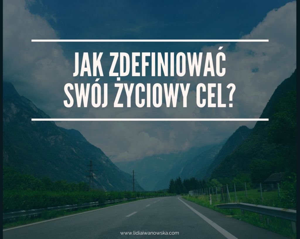 Jak zdefiniować swój życiowy cel? – Life Coach Lidia Iwanowska